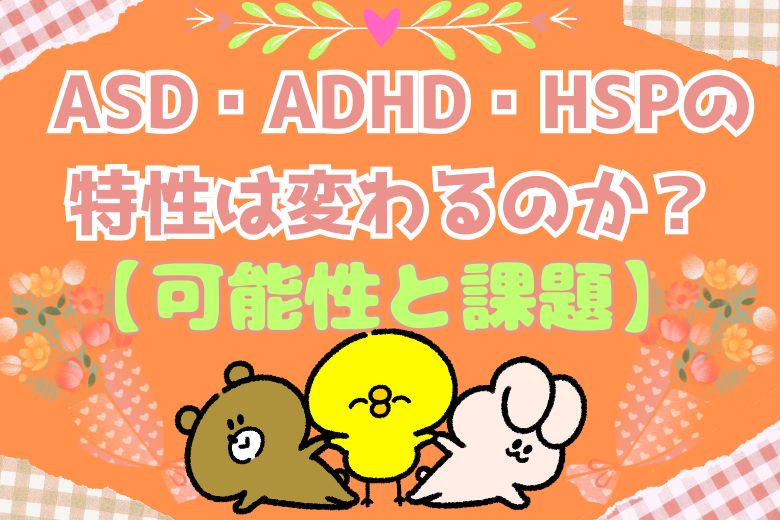 ASD・ADHD・HSPの特性は変われるのか？【精神科医が語る可能性と課題】 | 障がいマナビサイト